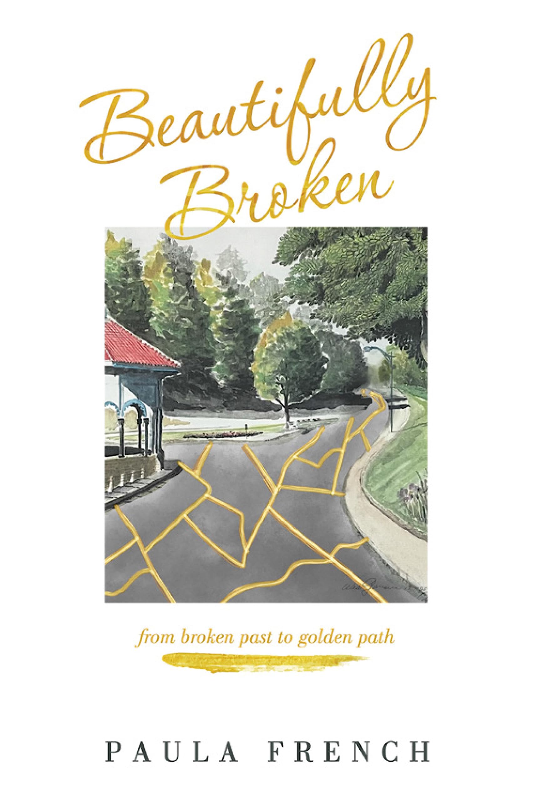 Beautifully Broken: From Broken Past to Golden Path by Paula French ...