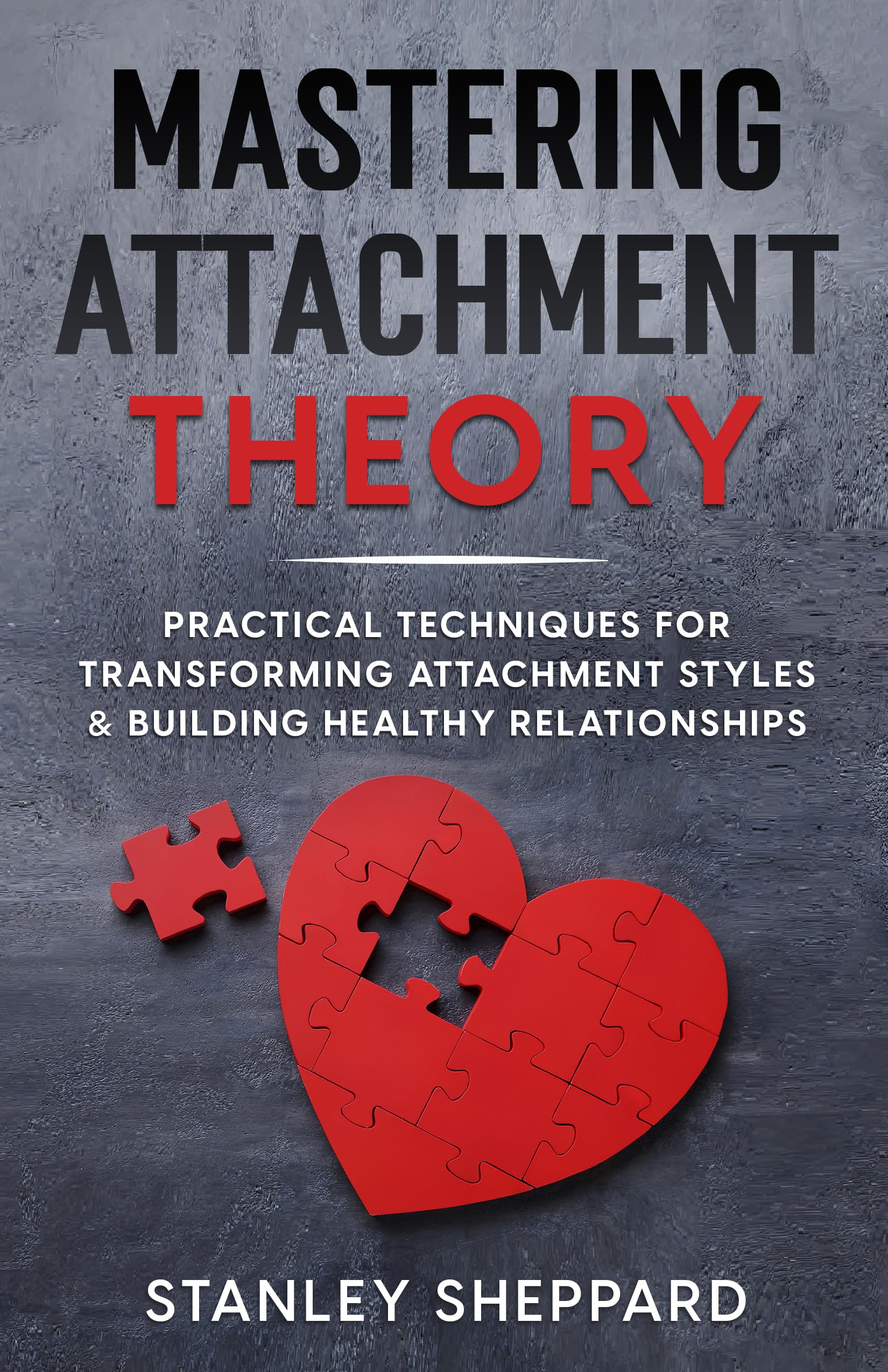 Mastering Attachment Theory: Practical Techniques for Transforming Attachment Styles & Building ...