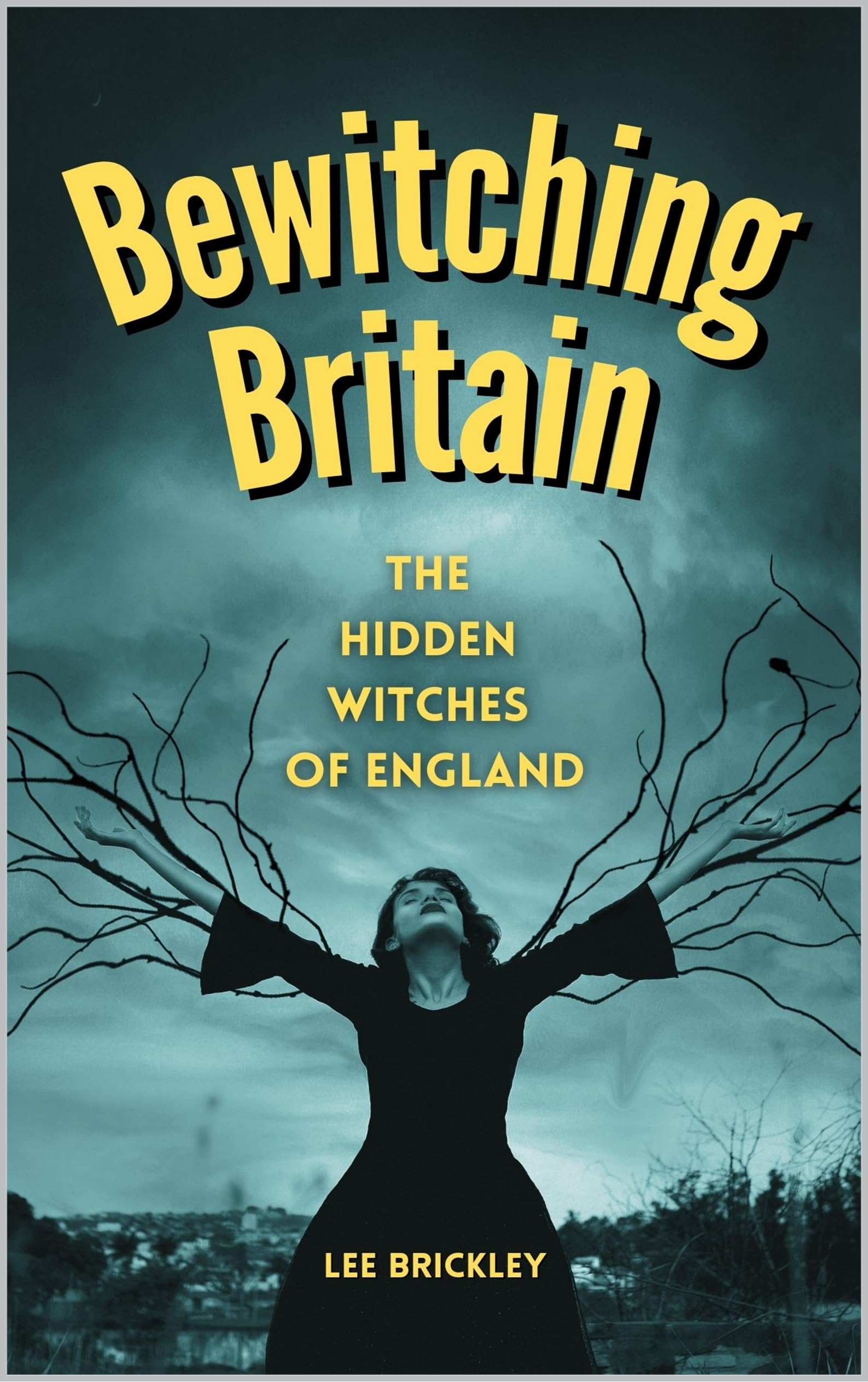 Bewitching Britain: The Hidden Witches of England by Lee Brickley ...