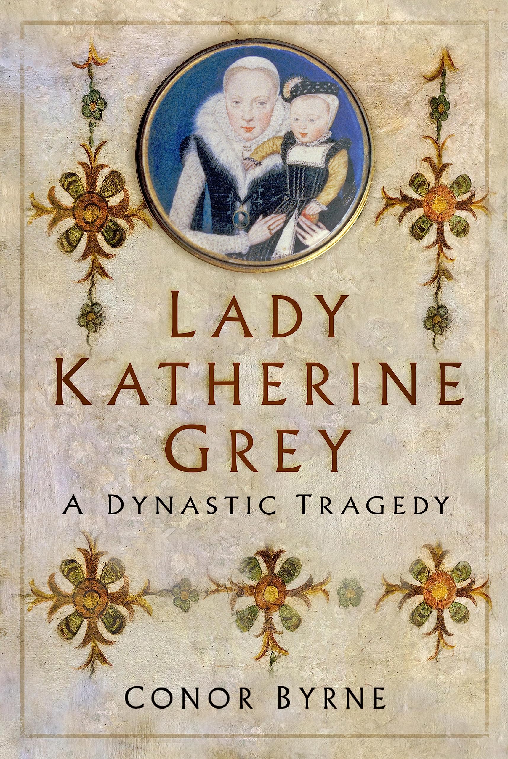 Lady Katherine Grey: A Dynastic Tragedy by Conor Byrne | Goodreads