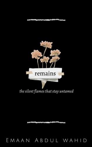 remains: the silent flames that stay untamed by Emaan Abdul Wahid ...