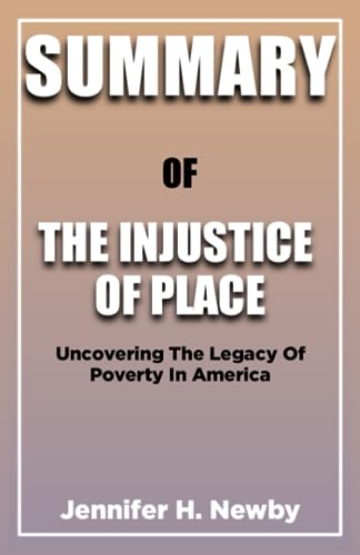 Summary Of The Injustice Of Place: Uncovering the Legacy of Poverty in ...