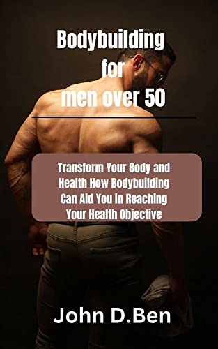 Bodybuilding for men over 50: Transform Your Body and Health How ...