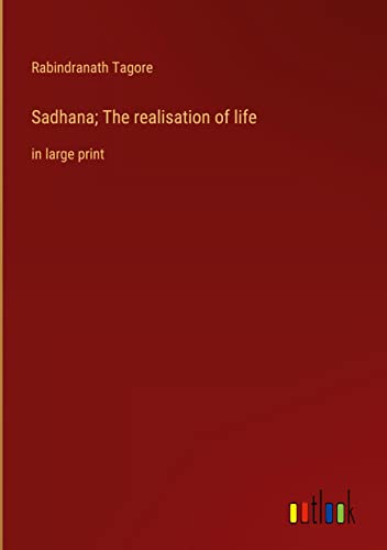 Sadhana; The realisation of life: in large print by Rabindranath Tagore ...