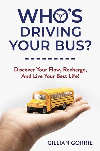 Who's Driving Your Bus: Discover Your Flow, Recharge, and Live Your ...
