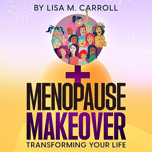 Menopause Makeover: Transforming Your Life by Lisa M. Carroll | Goodreads