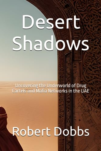 Desert Shadows: Uncovering the Underworld of Drug Cartels and Mafia Networks in the UAE by ...