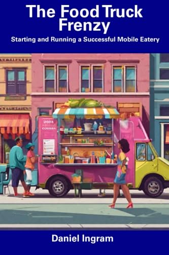 The Food Truck Frenzy: Starting and Running a Successful Mobile Eatery ...