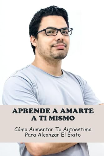 Aprende A Amarte A Ti Mismo: Cómo Aumentar Tu Autoestima Para Alcanzar El Éxito by Simon ...