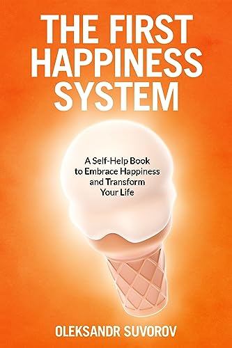 The First Happiness System: A Self-Help Book to Embrace Happiness and ...