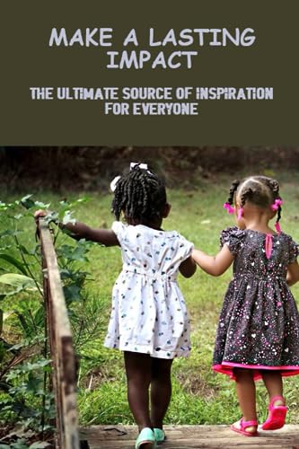 Make A Lasting Impact: The Ultimate Source Of Inspiration For Everyone ...