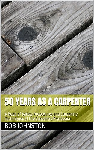 50 Years as a Carpenter: A Book of Safety Procedures and Carpentry ...