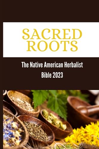 SACRED ROOTS: The Native American Herbalist Bible 2023: Unveiling the ...