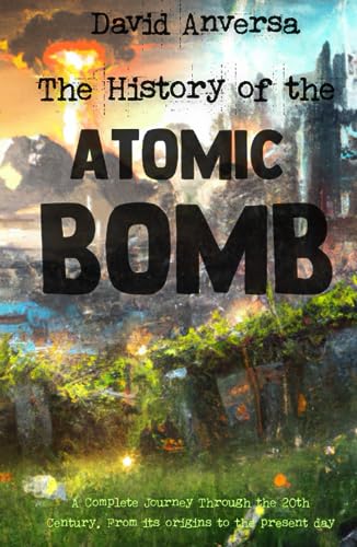 The History of the Atomic Bomb: A Complete Journey Through the 20th ...