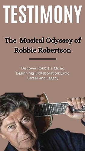 TESTIMONY:The Musical Odyssey of Robbie Robertson: Discover Robbie's ...
