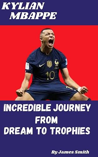 Kylian Mbappe Incredible Journey: From Dreams to Trophies: "Legends of ...