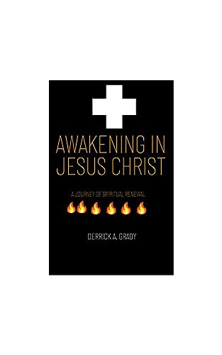 AWAKENING IN JESUS CHRIST: A JOURNEY OF SPIRITUAL RENEWAL by Derrick A ...