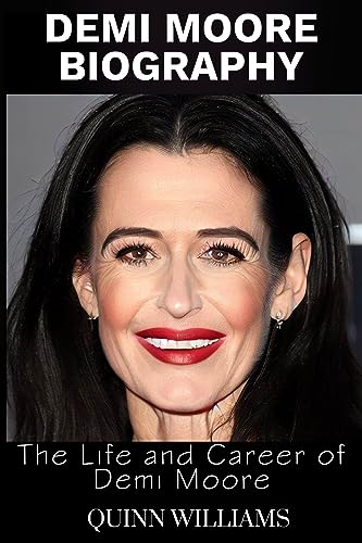 DEMI MOORE BIOGRAPHY: THE LIFE AND CAREER OF DEMI MOORE by QUINN ...