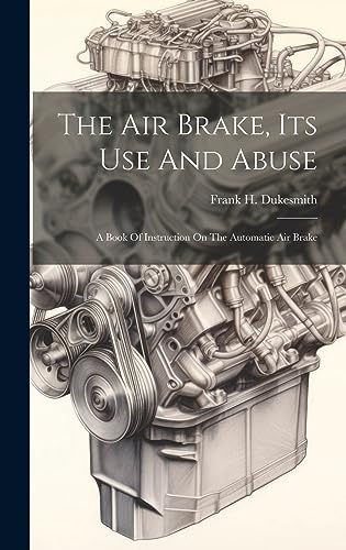 The Air Brake, Its Use And Abuse: A Book Of Instruction On The ...