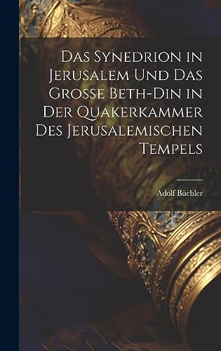 Das Synedrion in Jerusalem Und Das Grosse Beth-Din in Der Quakerkammer ...