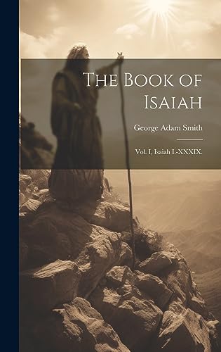The Book of Isaiah: Vol. I, Isaiah I.-XXXIX. by Sir George Adam Smith ...