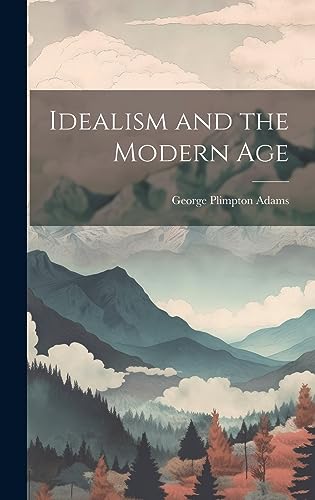 Idealism and the Modern Age by George Plimpton Adams | Goodreads