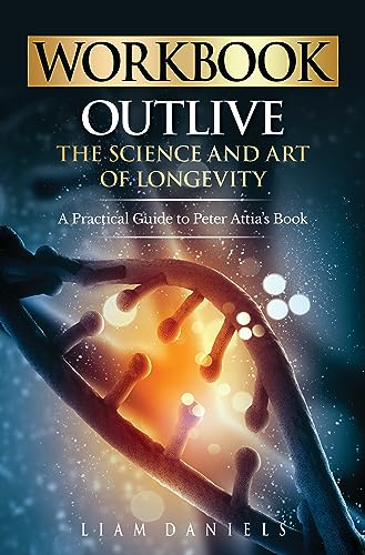 Workbook: Outlive: The Science and Art of Longevity – A Guide to Petter Attia's Book by Liam ...