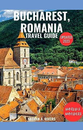 BUCHAREST TRAVEL GUIDE 2023 : An Updated Guide to Exploring the ...