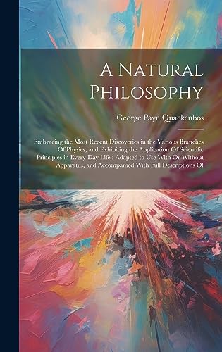 A Natural Philosophy: Embracing the Most Recent Discoveries in the ...