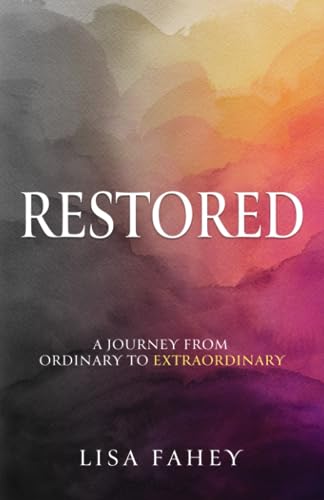Restored: A Journey From Ordinary To Extraordinary by Lisa Fahey ...