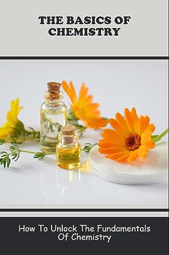 The Basics Of Chemistry: How To Unlock The Fundamentals Of Chemistry by ...