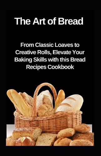 The Art of Bread: From Classic Loaves to Creative Rolls, Elevate Your ...