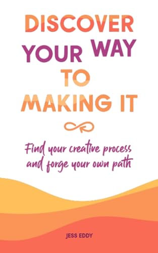 Discover your way to making it: Find your creative process and forge ...