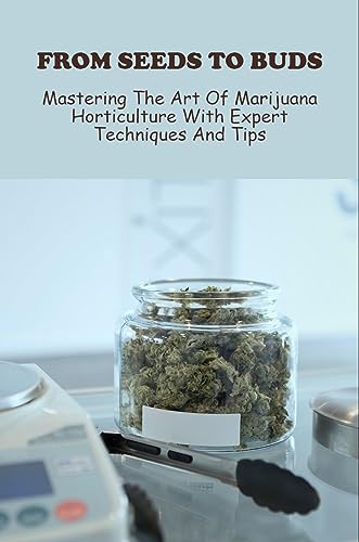 From Seeds To Buds: Mastering The Art Of Marijuana Horticulture With ...