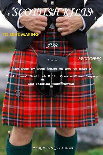 SCOTTISH KILTS TO SUITS MAKING FOR BEGINNERS: The Step by Step Guide on How to Make a ...