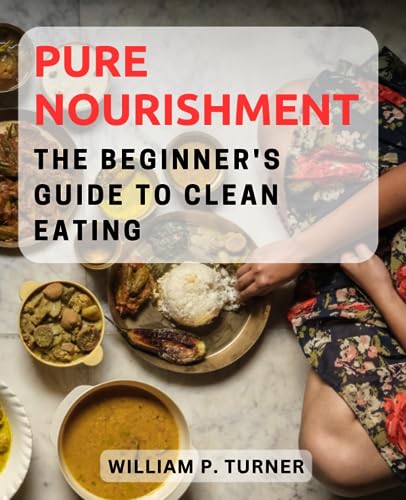 Pure Nourishment: The Beginner's Guide to Clean Eating: Discover the ...