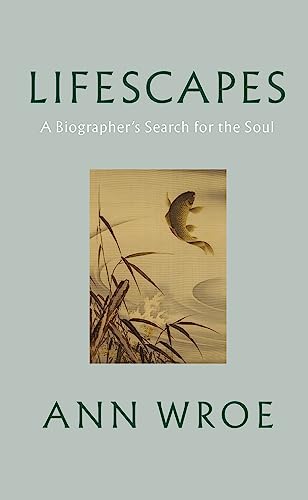 Lifescapes: A Biographer’s Search for the Soul by Ann Wroe | Goodreads