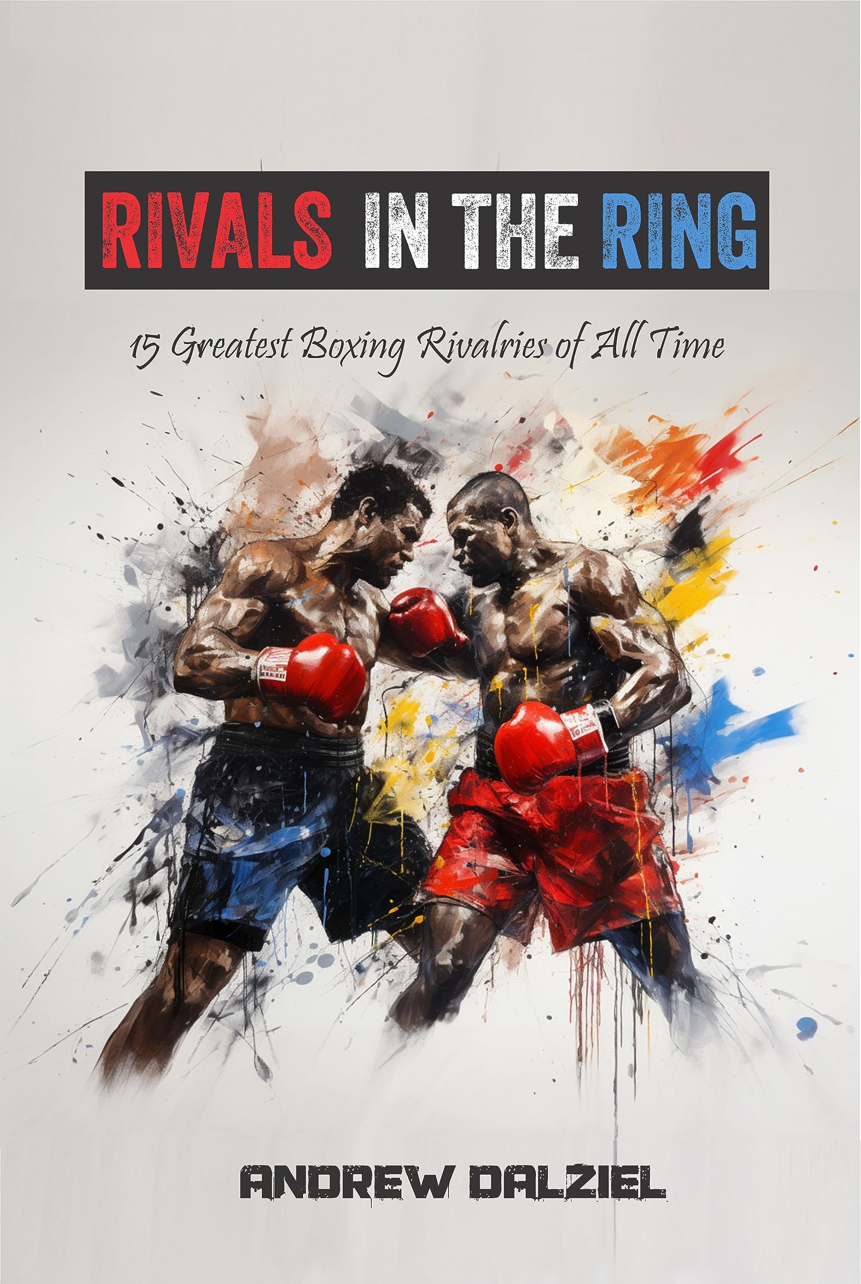Rivals in the Ring: 15 Greatest Boxing Rivalries of All Time by Andrew ...