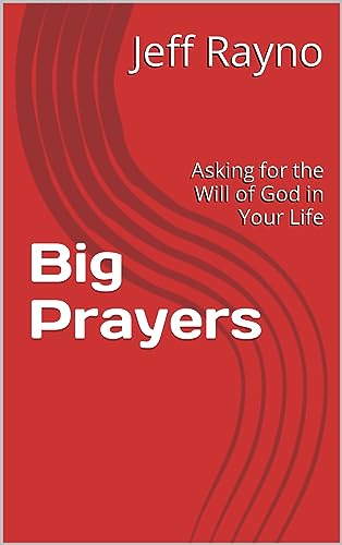 Big Prayers : Asking for the Will of God in Your Life by Jeff Rayno ...