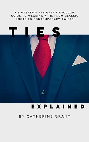 Ties Explained: Tie Mastery:The Easy to Follow Guide to Wearing a Tie ...