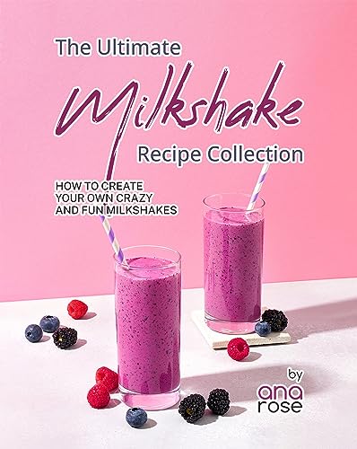 The Ultimate Milkshake Recipe Collection: How to Create Your Own Crazy ...