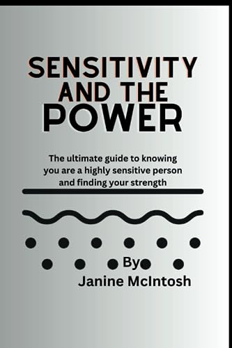 Sensitivity and the power: The ultimate guide to knowing you are a highly sensitive person and ...