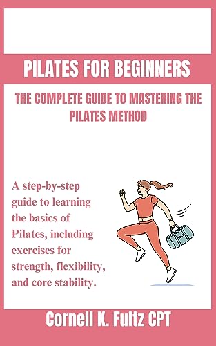 Pilates For Beginners: The Complete Guide To Mastering The Pilates ...
