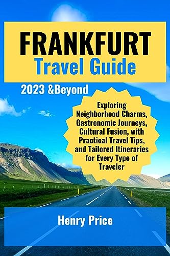 FRANKFURT TRAVEL GUIDE 2023: Exploring Neighborhood Charms, Gastronomic Journeys, Cultural ...