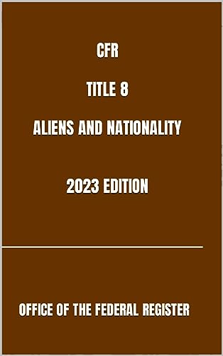 CFR TITLE 8 ALIENS AND NATIONALITY 2023 EDITION by OFFICE OF THE ...