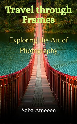 Travel through Frames: Exploring the Art of Photography by Saba Ameen | Goodreads