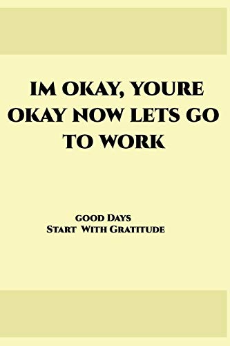 Im Okay , Your Okay Now Lets Go to Work: Good days start with Gratitude ...