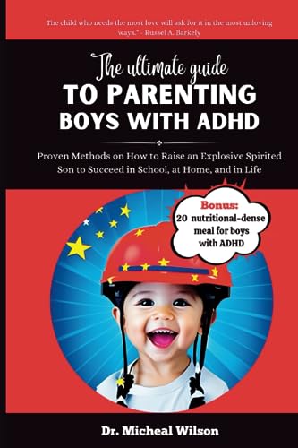 The Ultimate Guide to Parenting Boys with ADHD: Proven Methods on How to Raise an Explosive ...