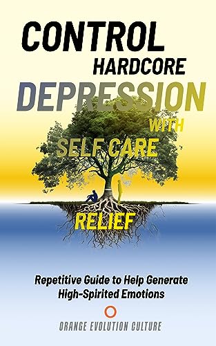 Control Hardcore Depression With Self Care Relief: Repetitive Guide to Help Generate High ...