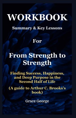 Workbook Summary and Key Lessons For From Strength to Strength: Finding ...